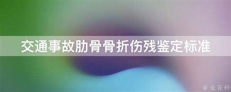 交通事故肋骨骨折伤残鉴定标准 业百科