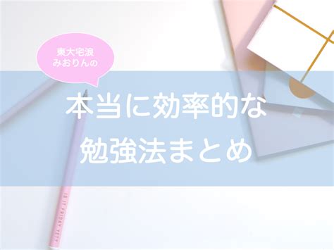 【勉強法まとめ】宅浪成功の東大生おすすめ！効率的な勉強法8選 東大みおりんのわーいわーい喫茶