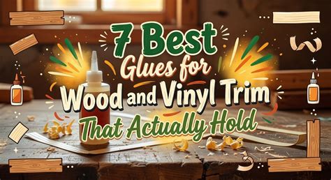 7 Best Glues For Wood And Vinyl Trim That Actually Hold