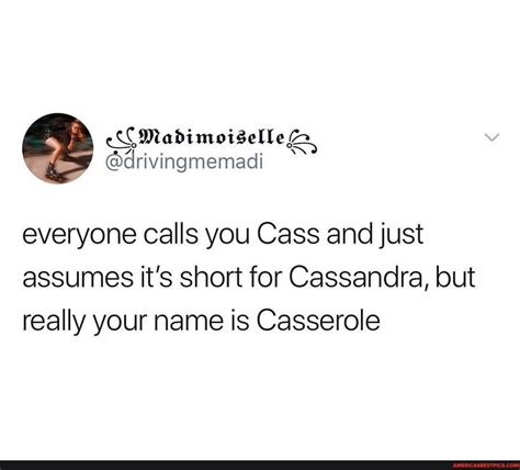 Everyone Calls You Cass And Just Assumes Its Short For Cassandra But