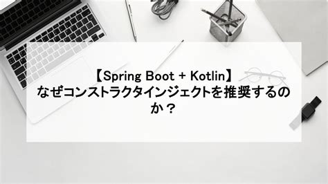 Spring Boot Kotlinなぜコンストラクタインジェクトを推奨するのか 世界一を夢見るシステムエンジニアの挑戦