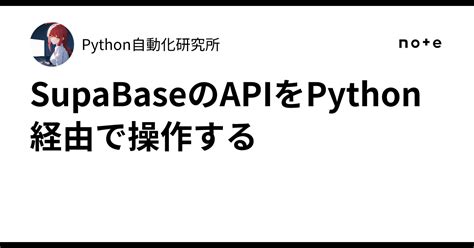 SupaBaseのAPIをPython経由で操作するPython自動化研究所