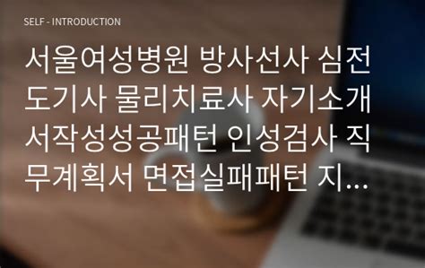 서울여성병원 방사선사 심전도기사 물리치료사 자기소개서작성성공패턴 인성검사 직무계획서 면접실패패턴 지원동기작성요령 입사지원서작성