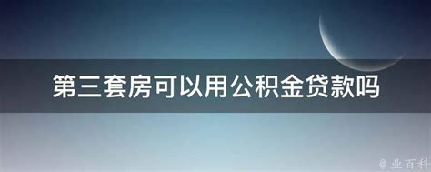 第三套房可以用公积金贷款吗 业百科