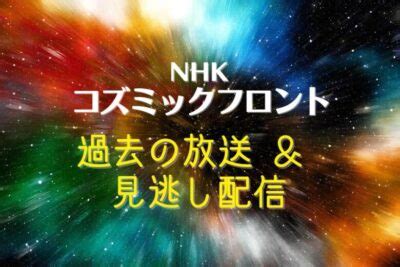 NHKコズミックフロント過去の放送見逃し配信の視聴方法地上波BSの再放送バックナンバー動画 動画ギルド