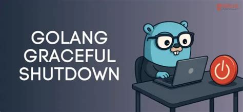 A Practical Guide To Implement Golang Graceful Shutdown