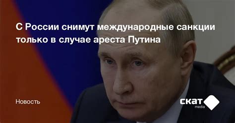 С России снимут международные санкции только в случае ареста Путина Скат Media
