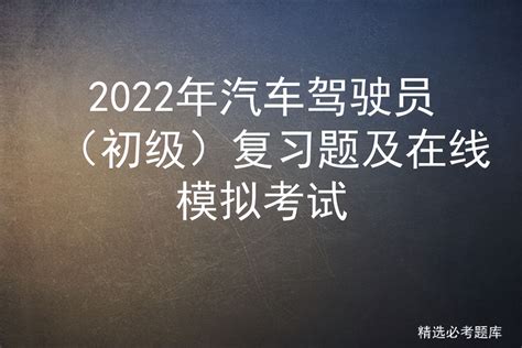 2022年汽车驾驶员（初级）复习题及在线模拟考试 标件库