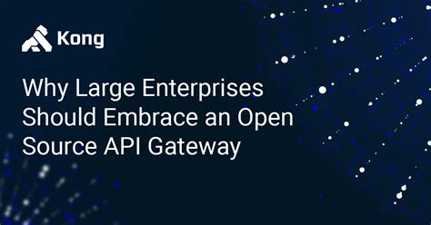 Why Large Enterprises Should Embrace An Open Source Api Gateway Kong Inc
