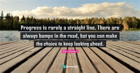 Progress Is Rarely A Straight Line There Are Always Bumps In The Road Quote By Kara Goucher
