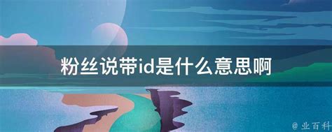 粉丝说带id是什么意思啊 业百科