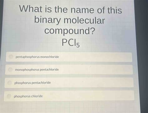 Solved What Is The Name Of This Binary Molecular Compound Pcl5 Pentaphosphorus Monochloride