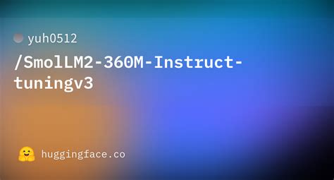 Yuh0512 SmolLM2 360M Instruct Tuningv3 Hugging Face