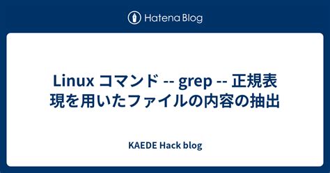 Linux コマンド Grep 正規表現を用いたファイルの内容の抽出 Kaede Hack Blog