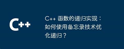 C 函数的递归实现：如何使用备忘录技术优化递归？ 叮当号