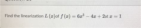 Solved Find The Linearization L X ﻿of F X 6x3 4x 2 ﻿at X 1