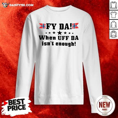 Original Fy Da When Uff Da Isnt Enough Shirt Storetee