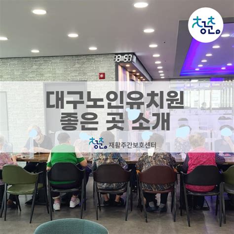 대구 노인유치원주간보호 프로그램이 좋은 곳 청춘센타 네이버 블로그