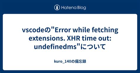 vscodeの error while fetching extensions xhr time out undefinedms について kuro 140の備忘録