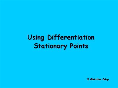 Using Differentiation Stationary Points Christine Crisp Stationary Points