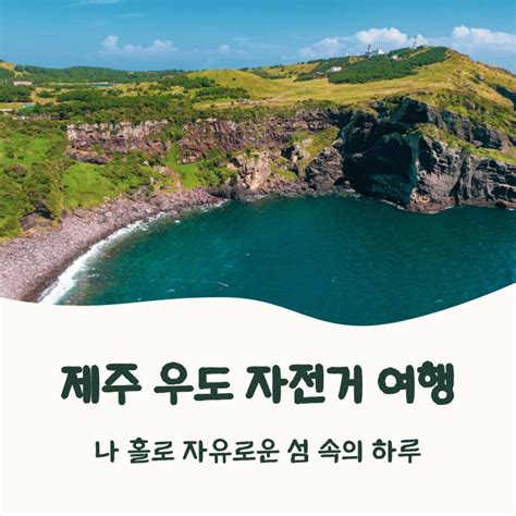 제주 우도 자전거 여행 나 홀로 자유로운 섬 속의 하루 혼자 여행 네이버 블로그