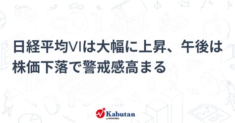 日経平均viは大幅に上昇、午後は株価下落で警戒感高まる 市況 株探ニュース