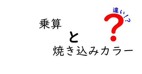 乗算と焼き込みカラーの違いを徹底解説!どちらを使うべき? 乗算と焼き込みカラーの違いを徹底解説!どちらを使うべき?