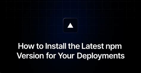 How To Install The Latest Npm Version For Your Deployments