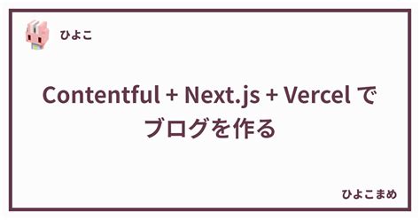 Contentful Nextjs Vercel でブログを作る ひよこまめ