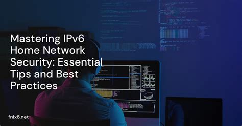 mastering ipv6 home network security essential tips and best practices