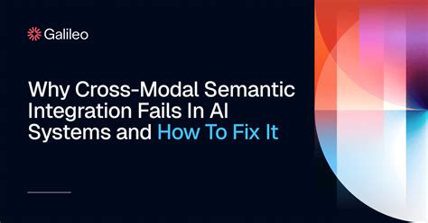 Building Cross Modal Semantic Integration That Works Galileo