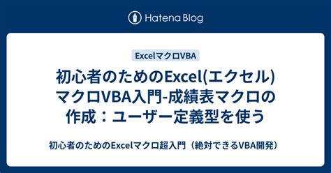 初心者のためのexcelエクセルマクロvba入門 成績表マクロの作成：ユーザー定義型を使う 初心者のためのexcelマクロ超入門（絶対できるvba開発）