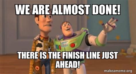 We Are Almost Done There Is The Finish Line Just Ahead Buzz And