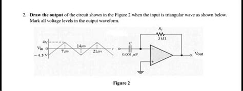 Solved 2 Draw The Output Of The Circuit Shown In Figure 2 When The Input Is A Triangular Wave
