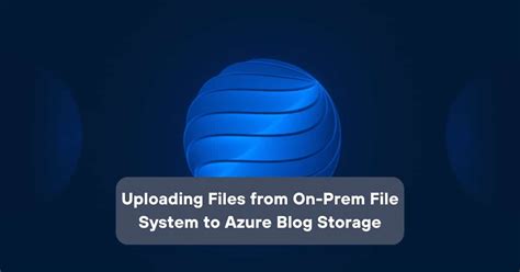 Uploading Files From On Prem File System To Azure Blob Storage Using