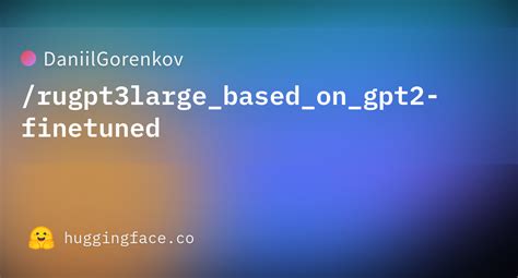 DaniilGorenkov Rugpt Large Based On Gpt Finetuned Hugging Face