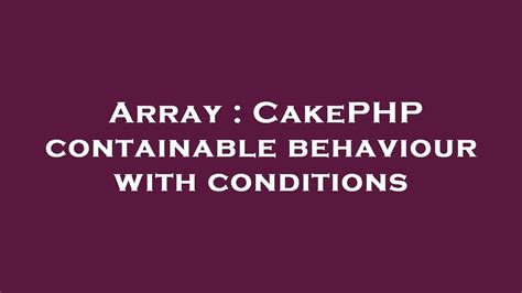 Array CakePHP Containable Behaviour With Conditions YouTube