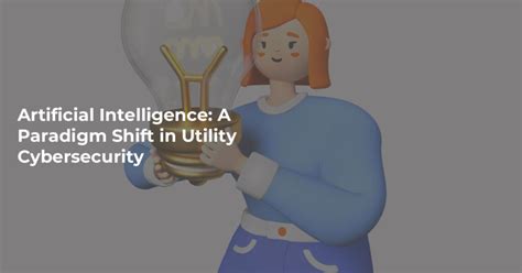 Artificial Intelligence A Paradigm Shift In Utility Cybersecurity