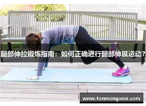 腿部伸拉锻炼指南：如何正确进行腿部伸展运动？