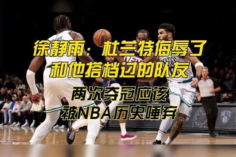 徐静雨：杜兰特侮辱了他的搭档队友，两次夺冠应该被nba历史唾弃徐静雨队友杜兰特