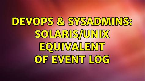DevOps SysAdmins Solaris Unix Equivalent Of Event Log 4 Solutions