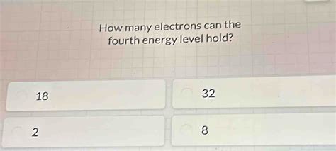 Solved How Many Electrons Can The Fourth Energy Level Hold 18 32 2 8 [algebra]