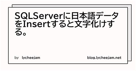 SQLServerに日本語データをInsertすると文字化けする blog lycheejam net