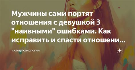 Мужчины сами портят отношения с девушкой 3 наивными ошибками Как исправить и спасти отношения