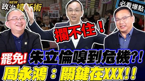 朱立倫認三藍委陷罷免危機！國民黨仇恨值擋也擋不住！？周永鴻：關鍵就在xxx｜王義川 周永鴻 范世平 周偉航【政治讀新術】必看爆點