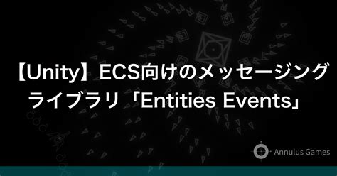 【unity】ecs向けのメッセージングライブラリ「entities events」 annulus games