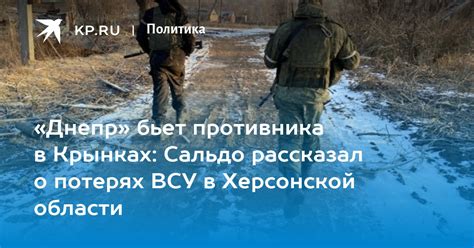 «Днепр бьет противника в Крынках Сальдо рассказал о потерях ВСУ в Херсонской области Kp Ru