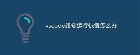 vscode终端运行很慢怎么办 vscode php中文网