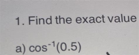 Solved 1 Find The Exact Value A Cos1 0 5 Chegg Com