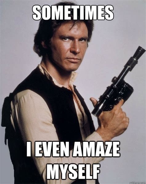 Sometimes I Even Amaze Myself Han Solo Quickmeme